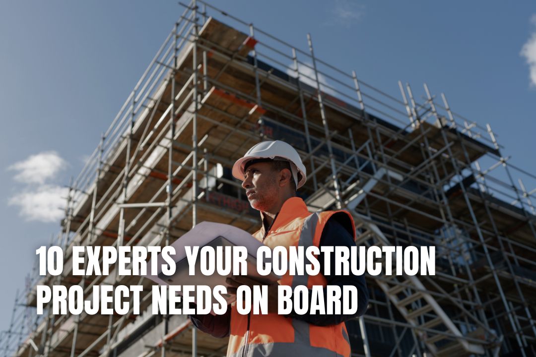 10 Experts Your Construction Project Needs on Board